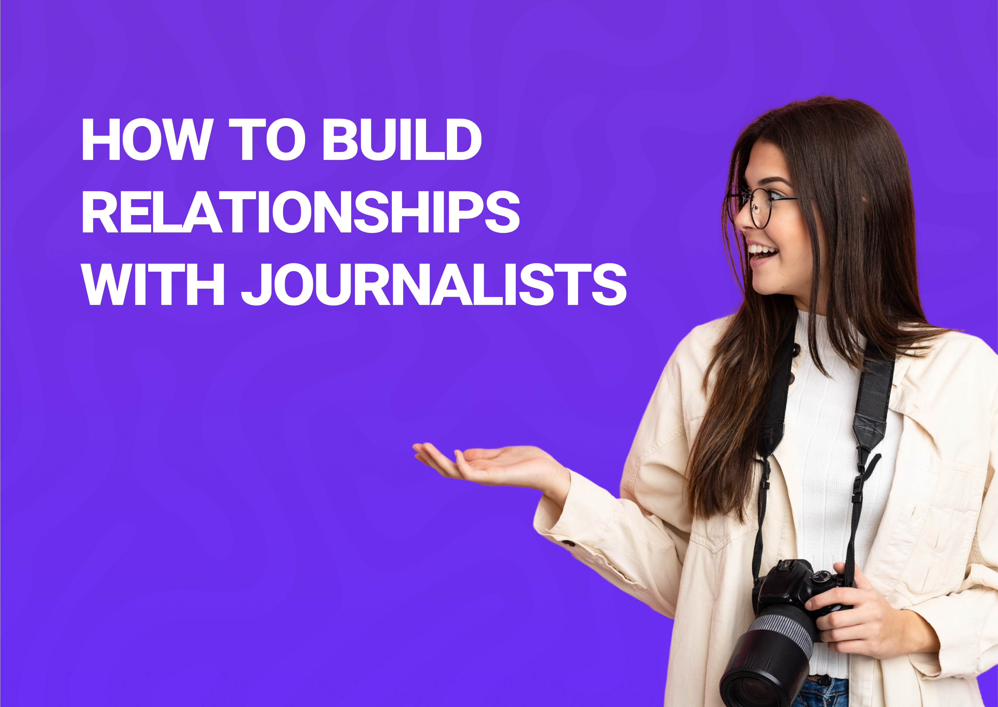 Media Relations: How to Build Relationships with Journalists – Influize